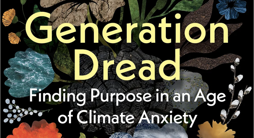 Generation Dread: Finding Purpose in an Age of Climate Anxiety ... Generation Dread: Finding Purpose in an Age of Climate Anxiety ...